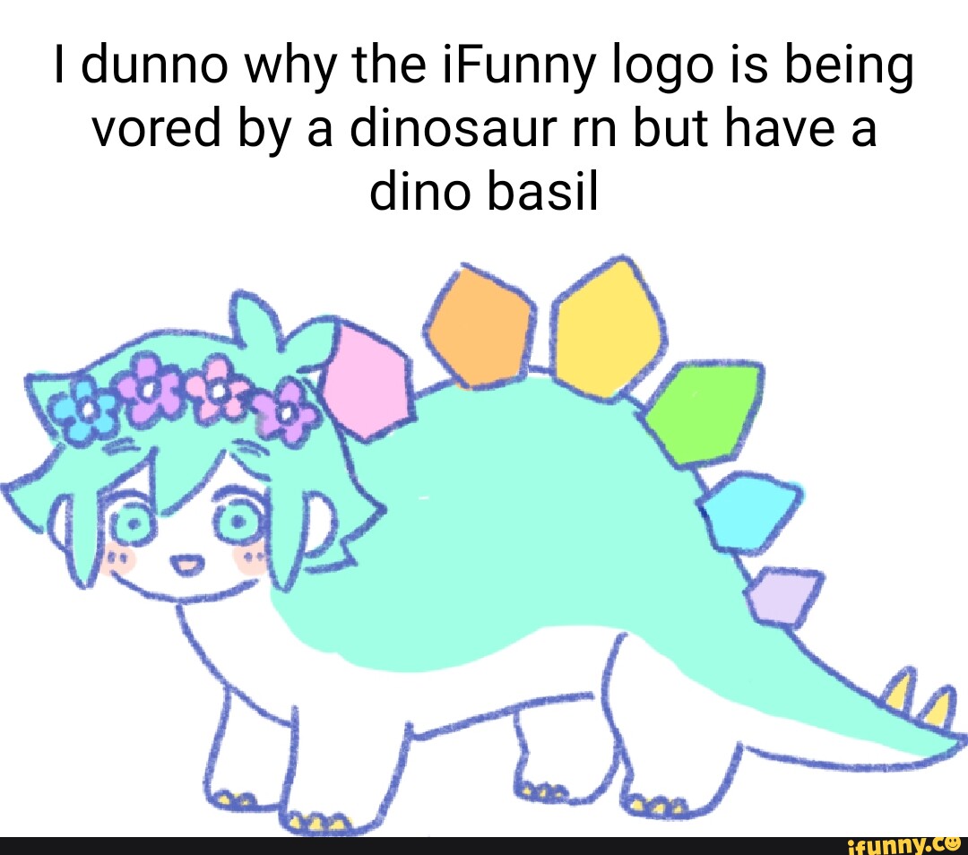 I dunno why the iFunny logo is being vored by a dinosaur rn but have a ...