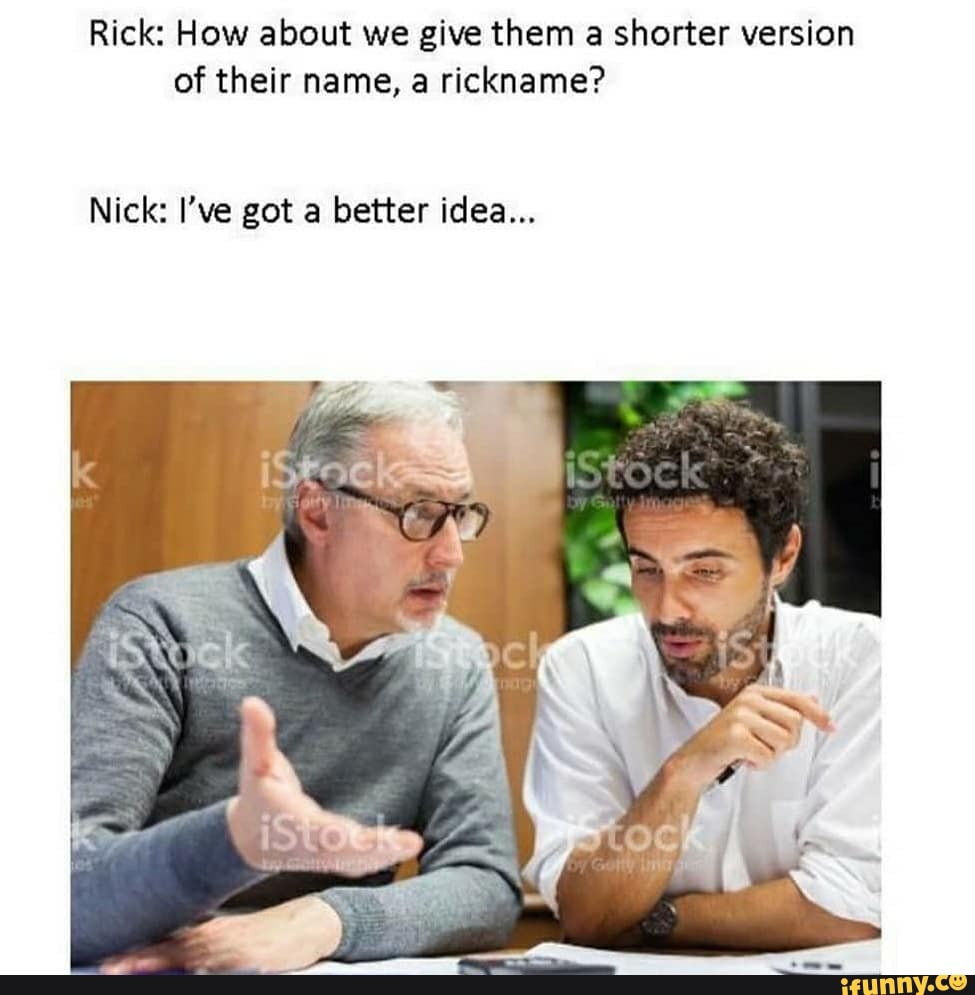 Rick: How about we give them a shorter version of their name, a ...