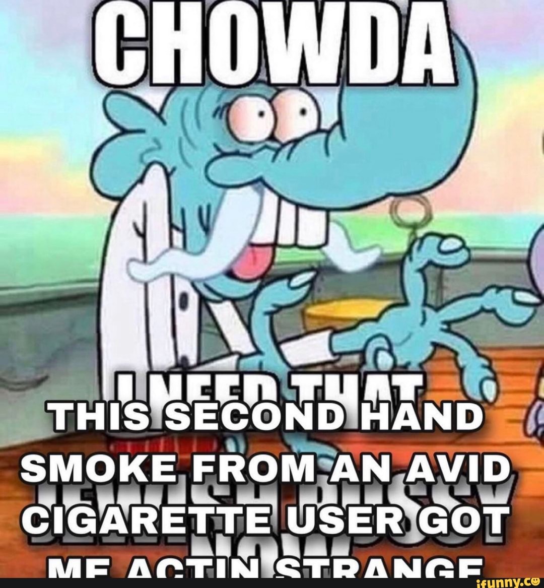 CHOWDA il THIS SECOND HAND SMOKE FROM AN AVID CIGARETTE USER GOT RAZ ...