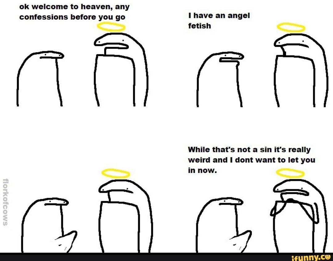 Ok welcome to heaven, any confessions before you go EE fetish While ...