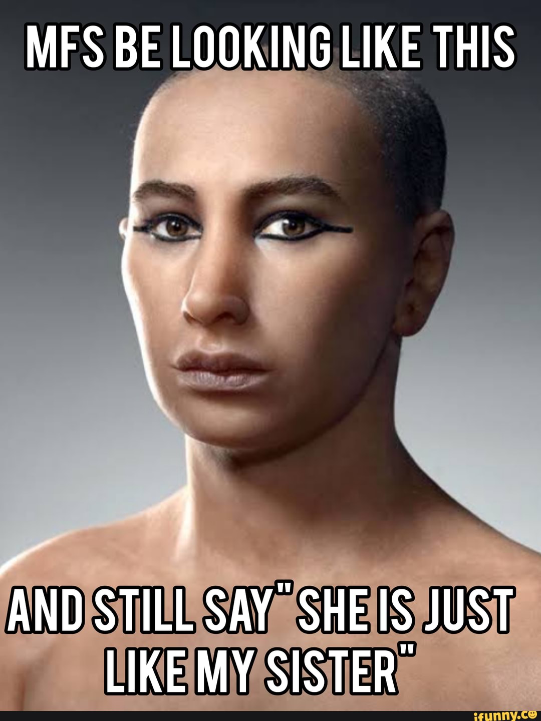 MFS BE LOOKING LIKE THIS AND STILL SAY SHEIS JUST LIKE MY SISTER- - iFunny