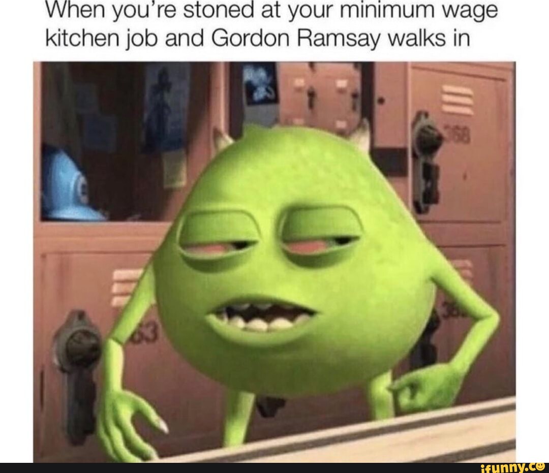 VVnen you re stoned at your minimum wage kitchen job and Gordon Ramsay ...