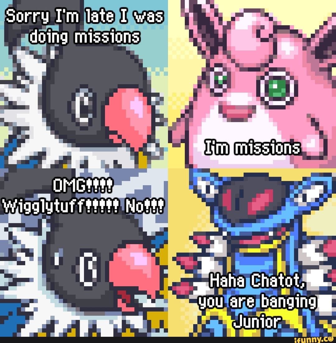 Sorry I'm late I was doing missions gitaha Chatot, Th You are banging ...