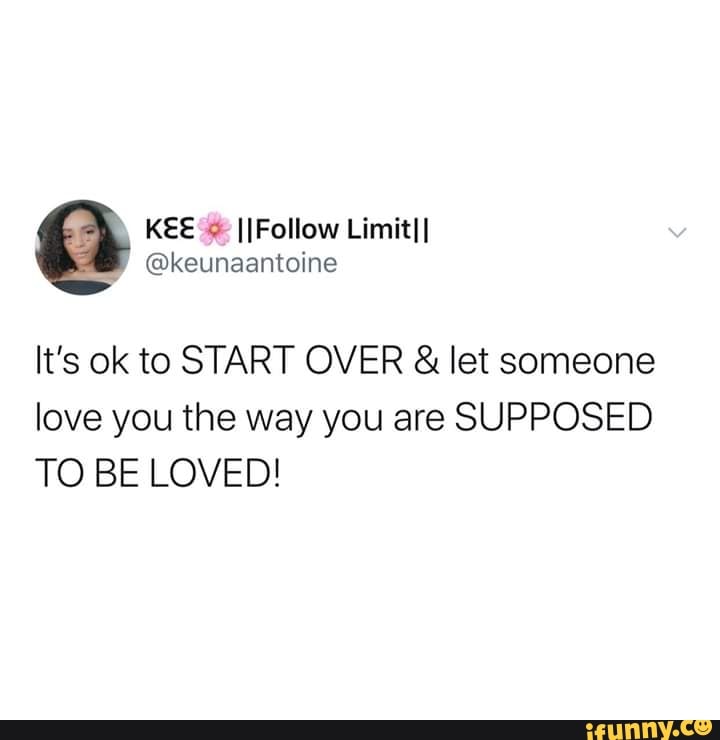 It's ok to START OVER let someone love you the way you are SUPPOSED TO ...