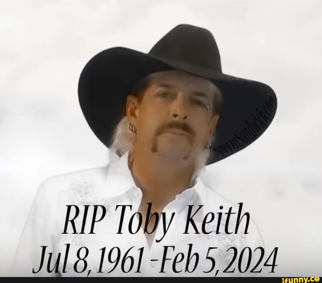 RIP Toby Keith Jul 8, 1961 -Feb 5, 2024 - iFunny
