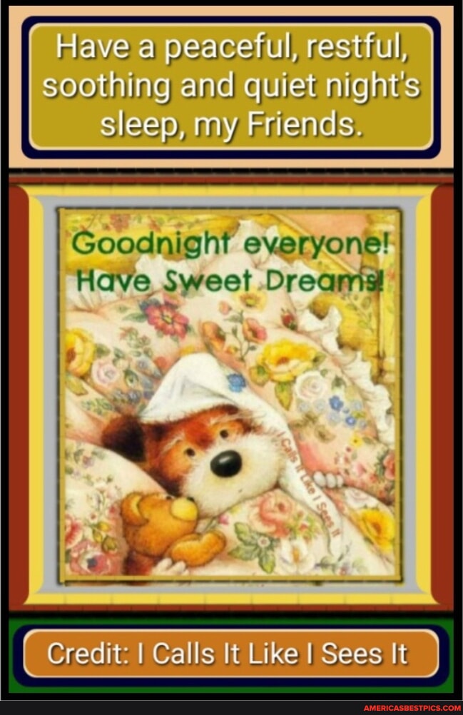 Have a peaceful, restful, soothing and quiet night's sleep, my Friends ...