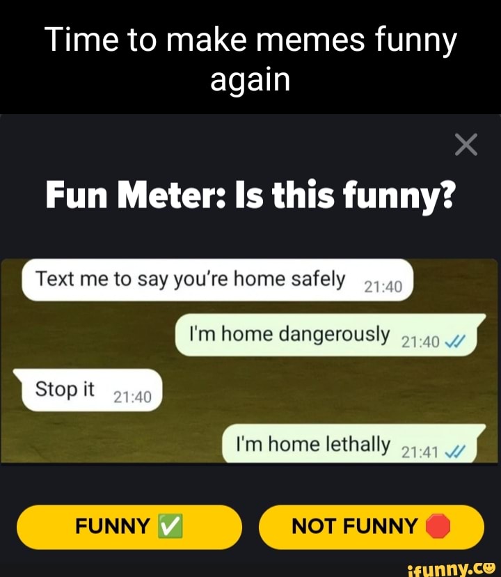 Time to make memes funny again Fun Meter: Is this funny? I Text me to ...