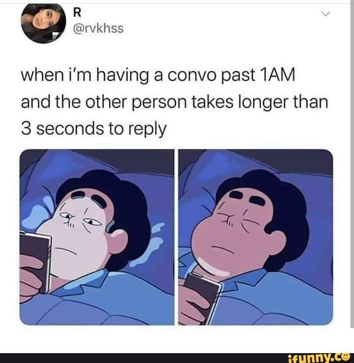 When i'm having a convo past 1AM and the other person takes longer than ...