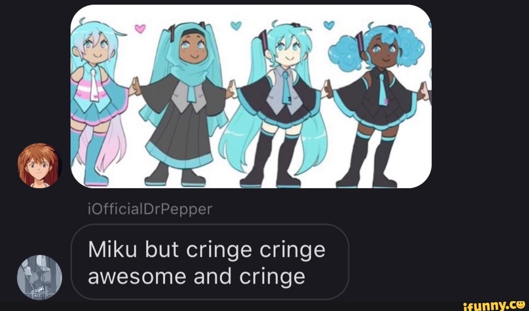 IOfficialDrPepper Miku but cringe cringe awesome and cringe - iFunny