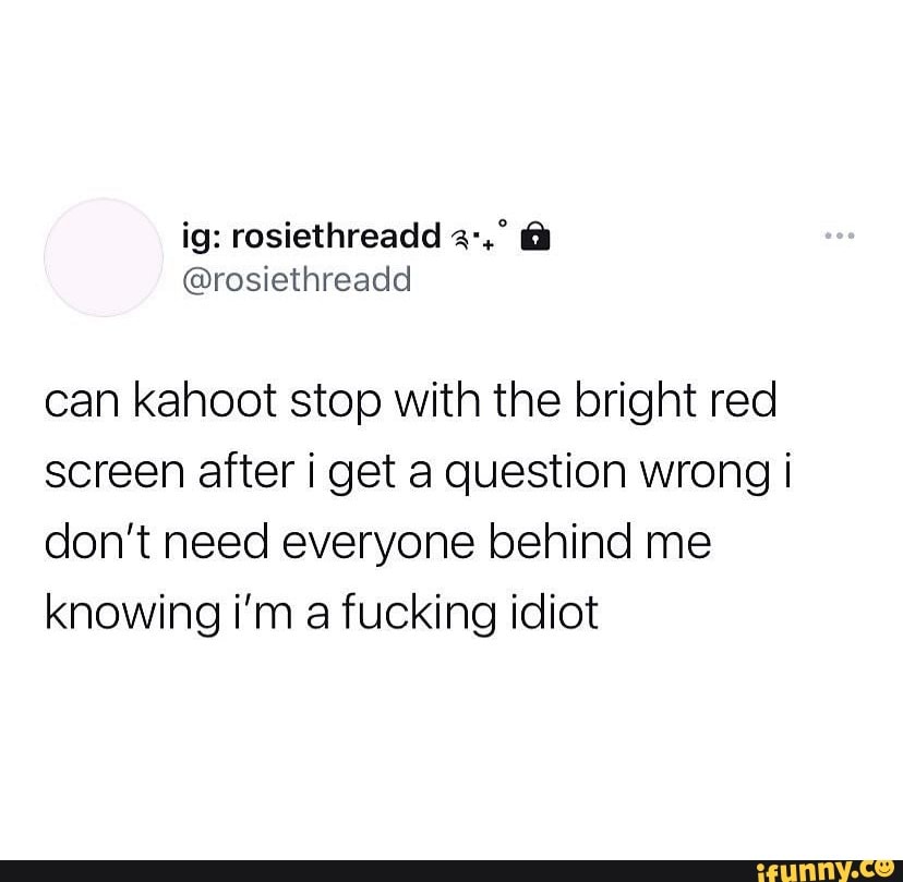 Can kahoot stop with the bright red screen after i get a question wrong ...