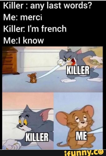 Killer : any last words? Me: merci Killer: I'm french KILLER KILLER ME ...