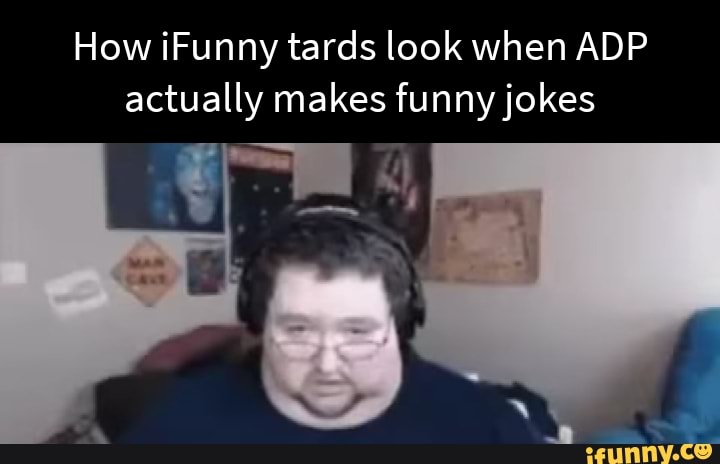 How iFunny tards look when ADP actually makes funny jokes - iFunny