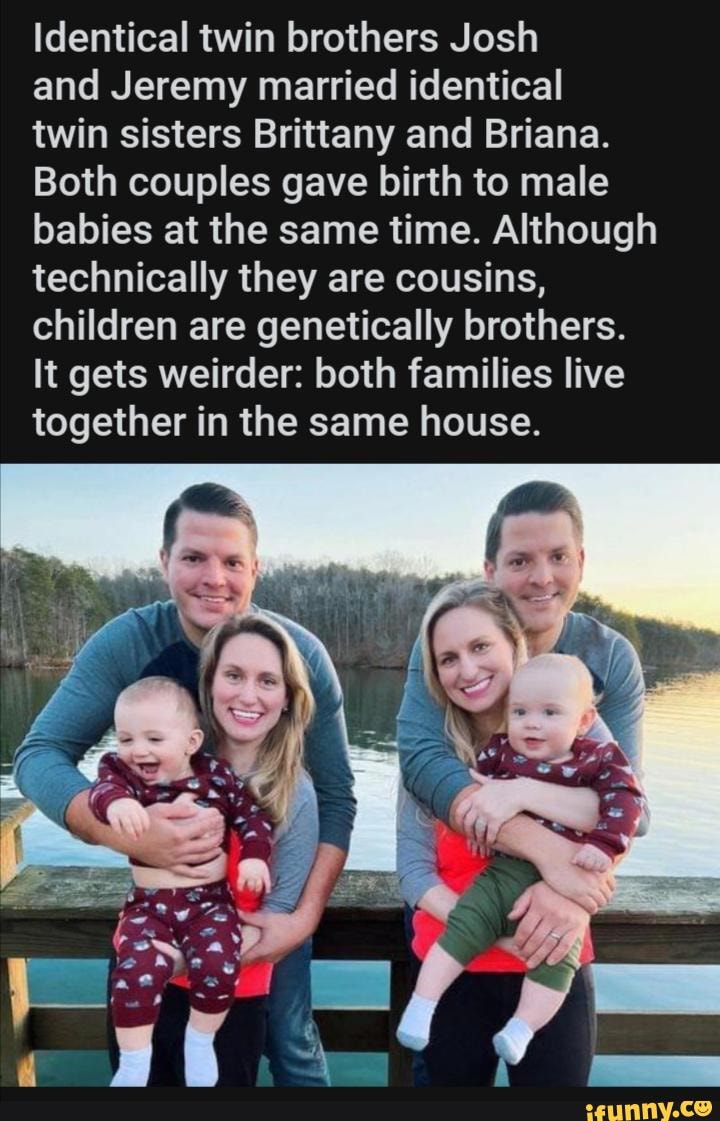 Identical twin brothers Josh and Jeremy married identical twin sisters Brittany and Briana. Both ...