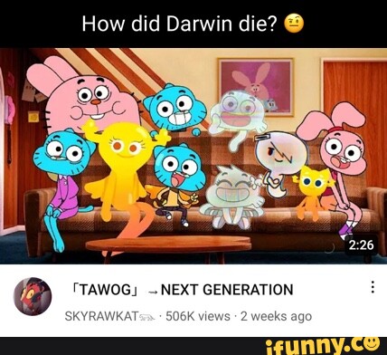 How did Darwin die? TAWOG ~NEXT GENERATION views weeks ago - iFunny