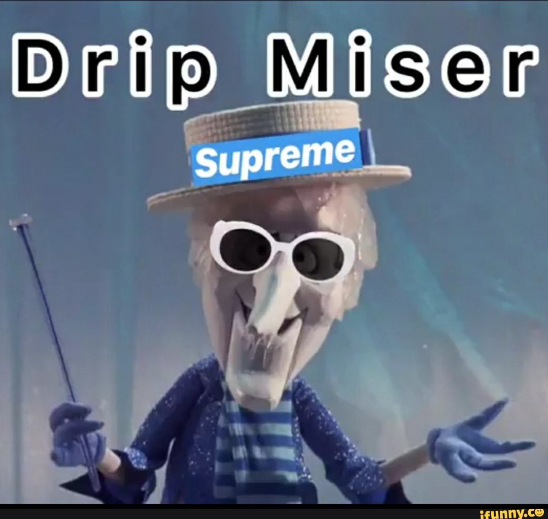 Drip _Miser Supreme - iFunny