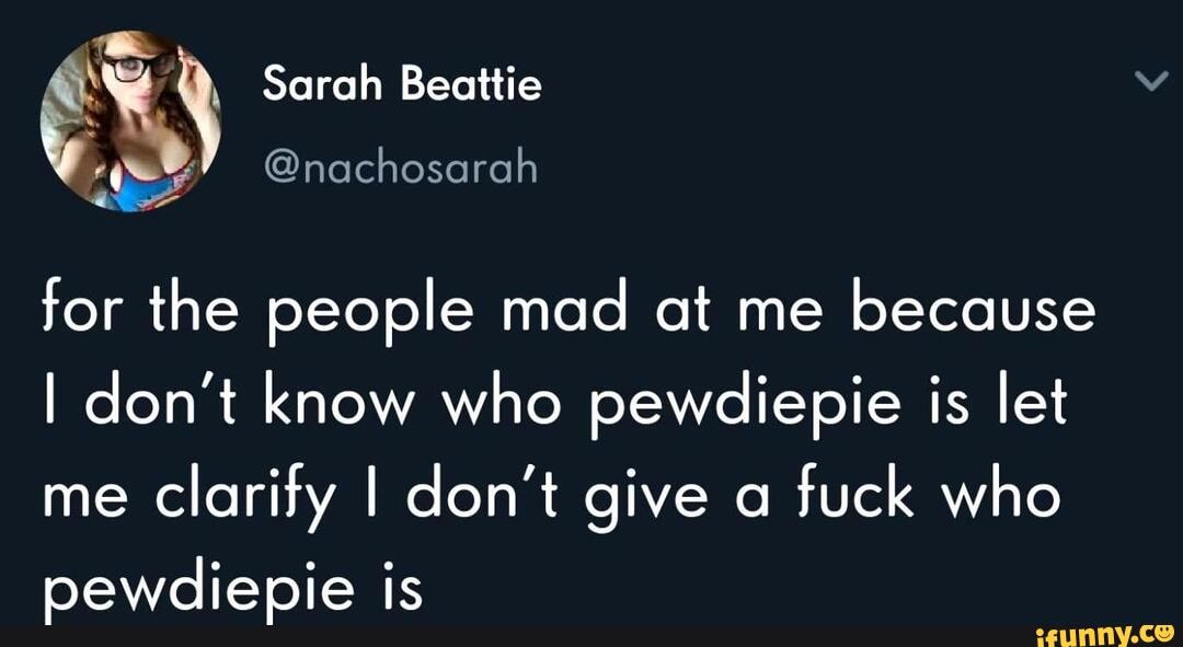 Ex) Sarah Beattie @nachosarah @nachosarah for the people mad at me ...