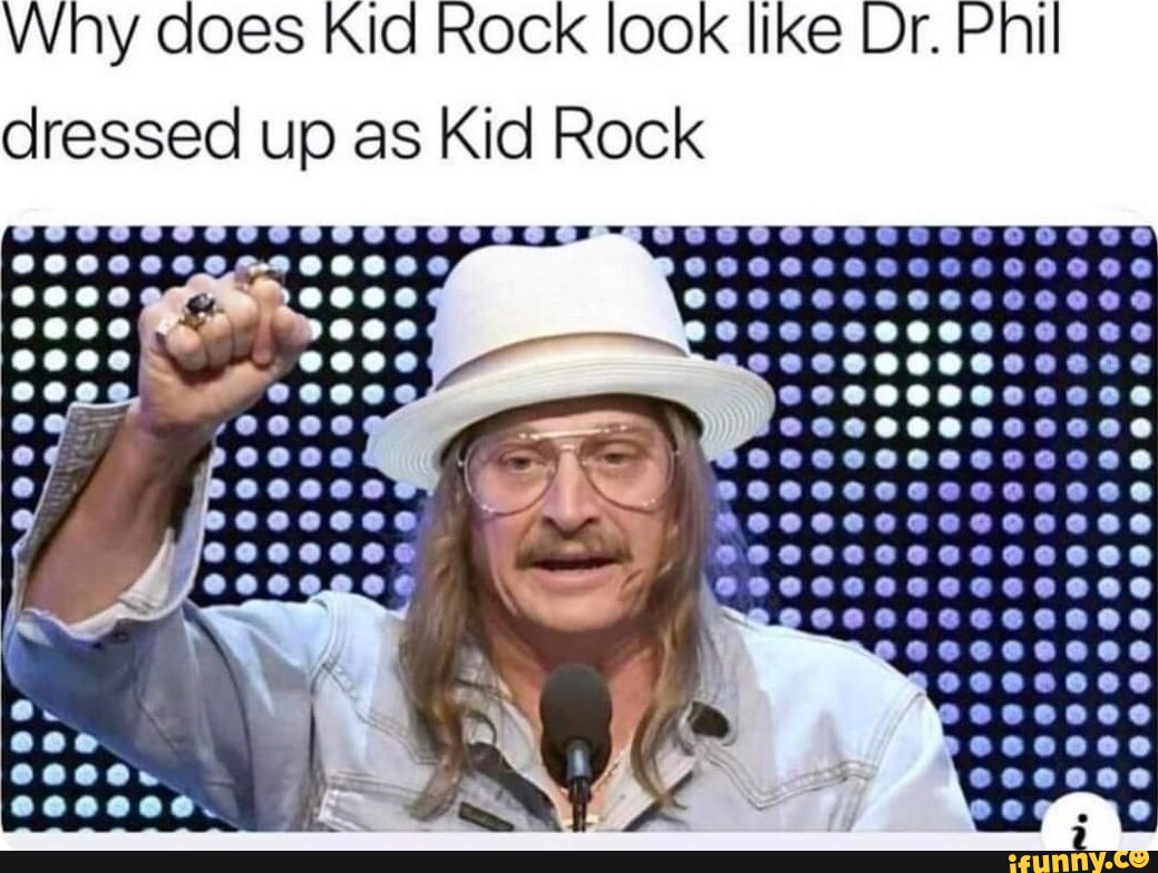 Why does KId ROCK Iook like Dr. Phil dressed up as Kid Rock I oe - iFunny