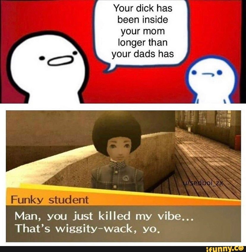 Your Dick Has Been Inside Your Mom Longer Than Your Dads Has Man You