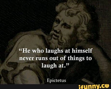 "He who laughs at himself never runs out of things to laugh at ...
