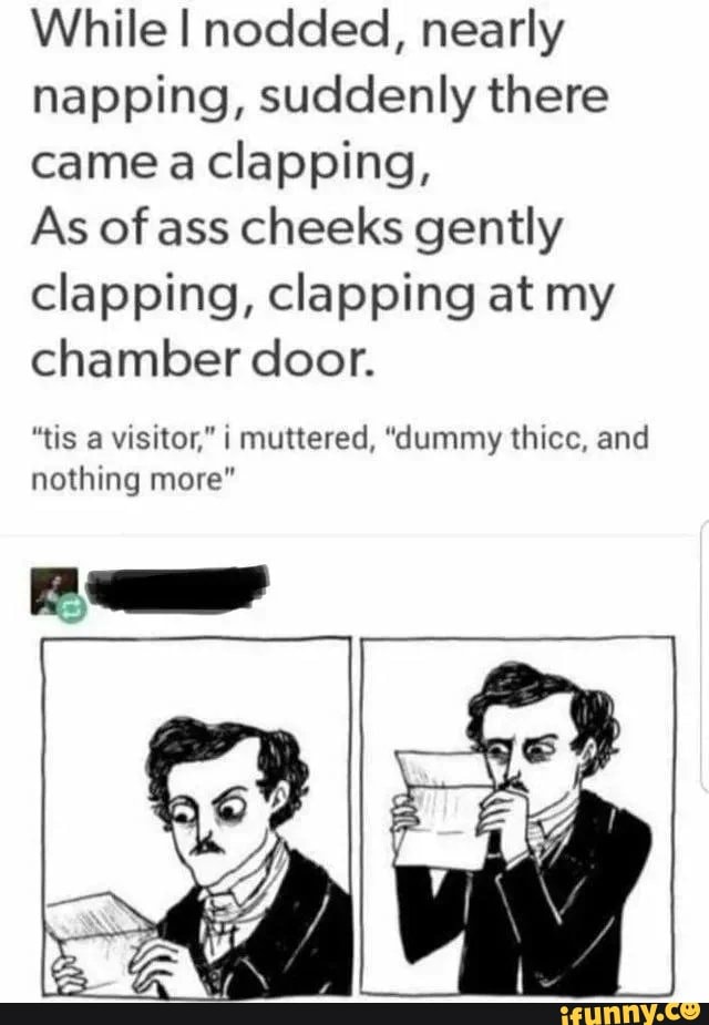 While I nodded, nearly napping, suddenly there came a clapping, As of ...