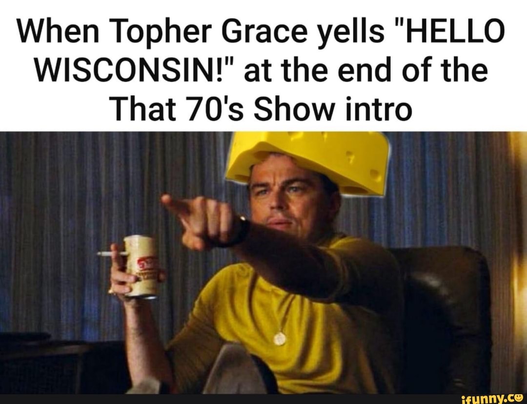 When Topher Grace yells "HELLO WISCONSIN!" at the end of the That 70's ...