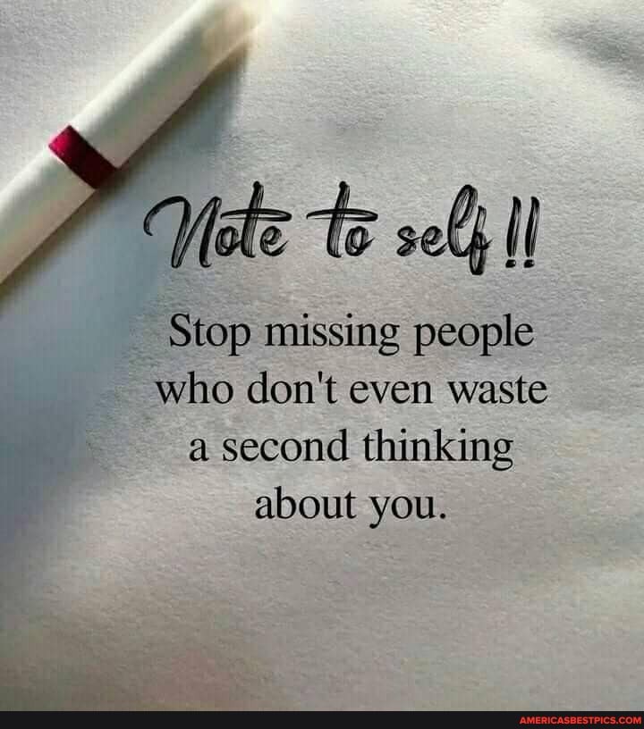 Stop missing people who don't even waste a second thinking about you ...
