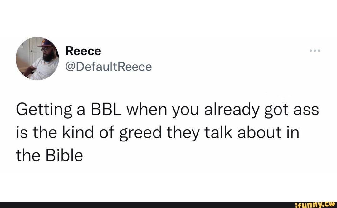 Getting a BBL when you already got ass is the kind of greed they talk ...