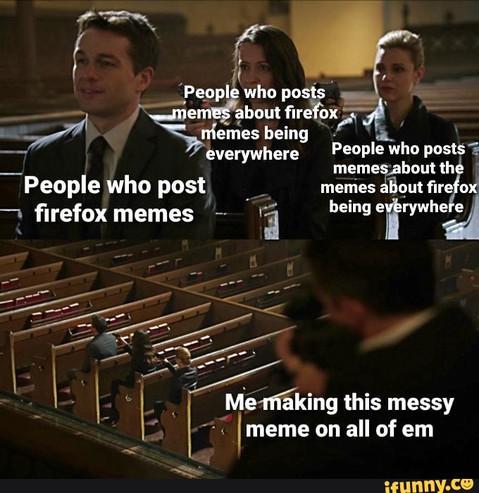 People who posts Memes about firefox memes being everywhere People who ...