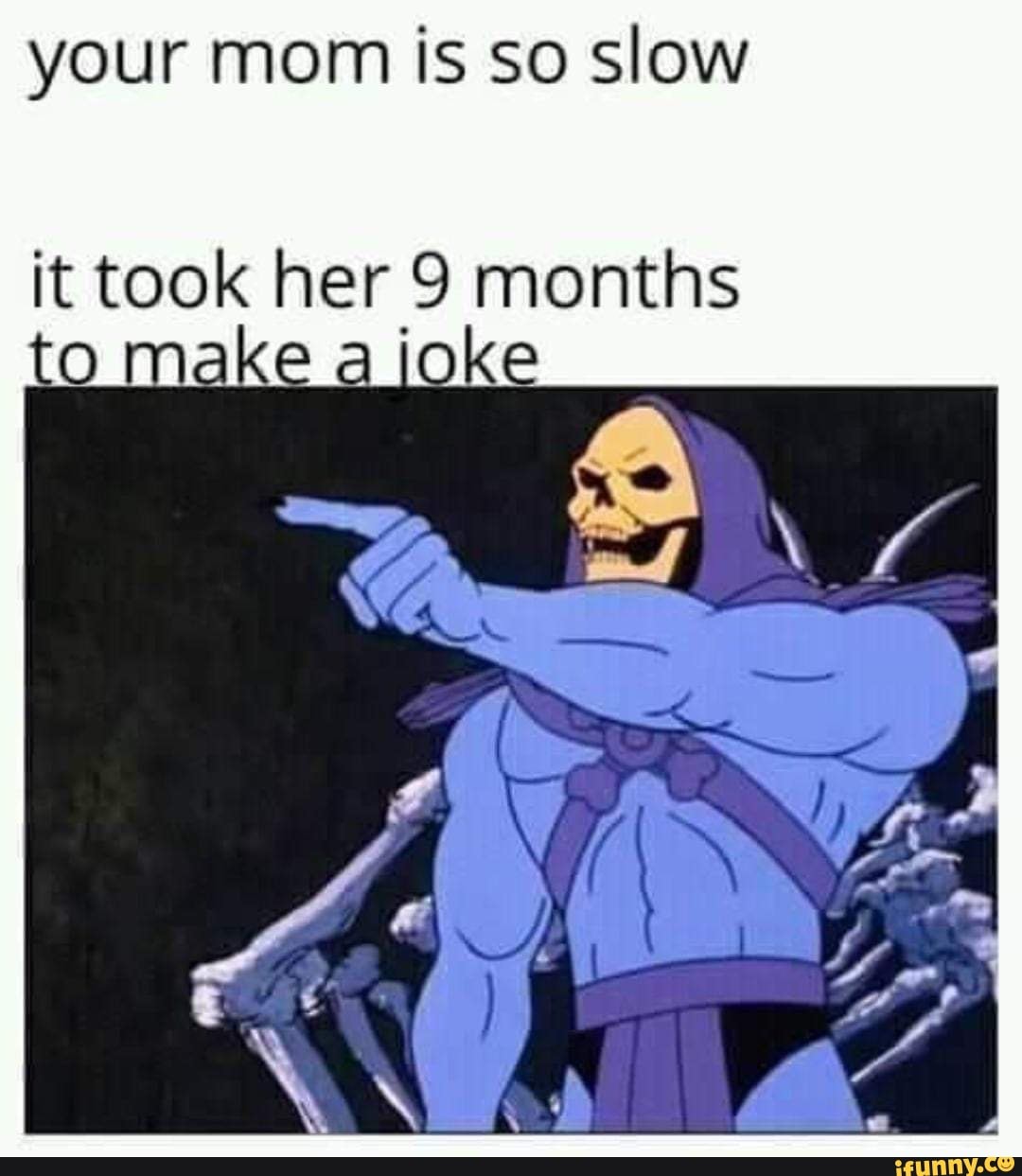 Your mom is so slow it took her 9 months to make a joke if fy A - iFunny
