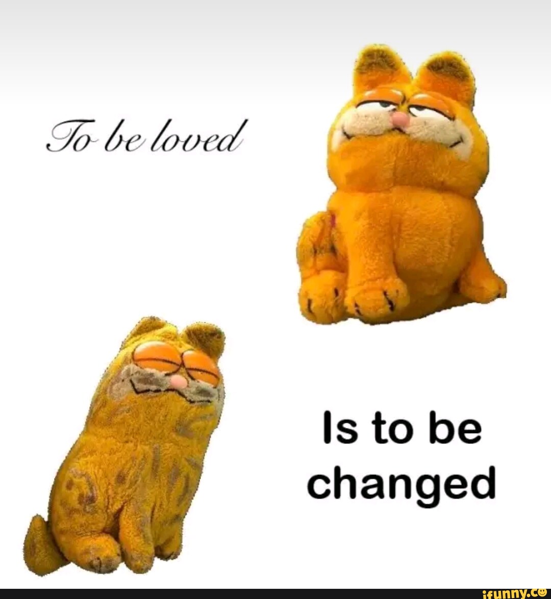 To be loved Is to be changed - iFunny