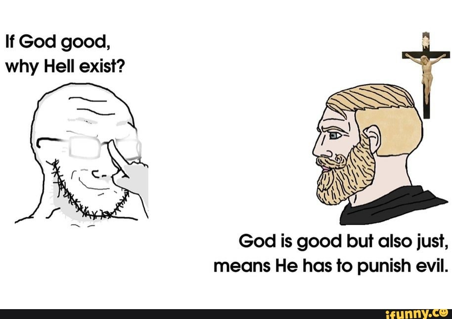 If God good, why Hell exist? God is good but also just, means He has to ...