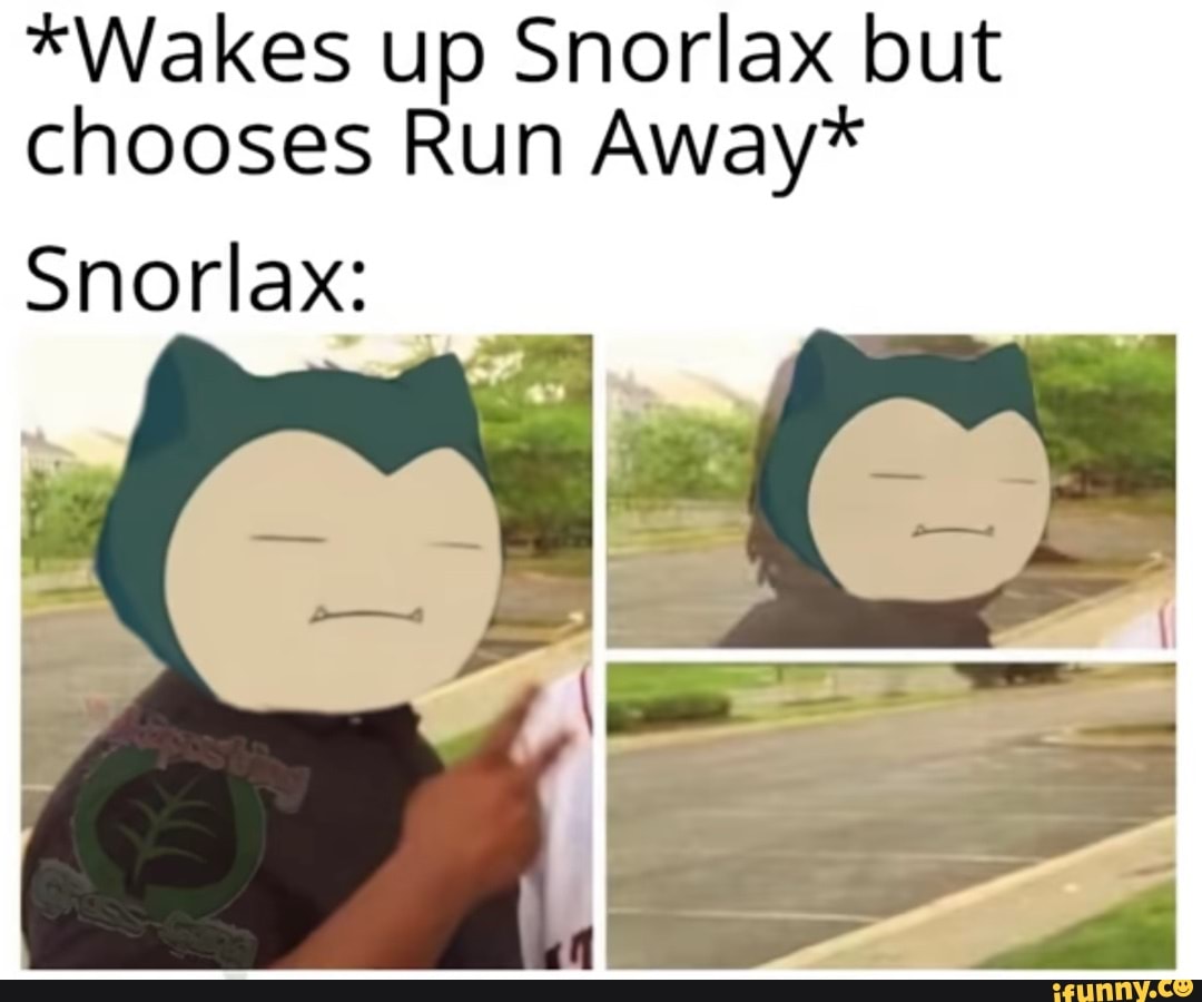 *Wakes up Snorlax but chooses Run Away* Snorlax: - iFunny