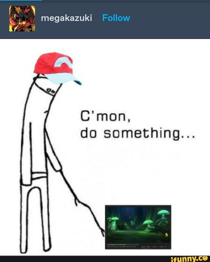 C'mon. do something... - iFunny