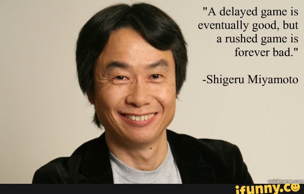 "A delayed game is eventually good, but a rushed game is forever bad ...