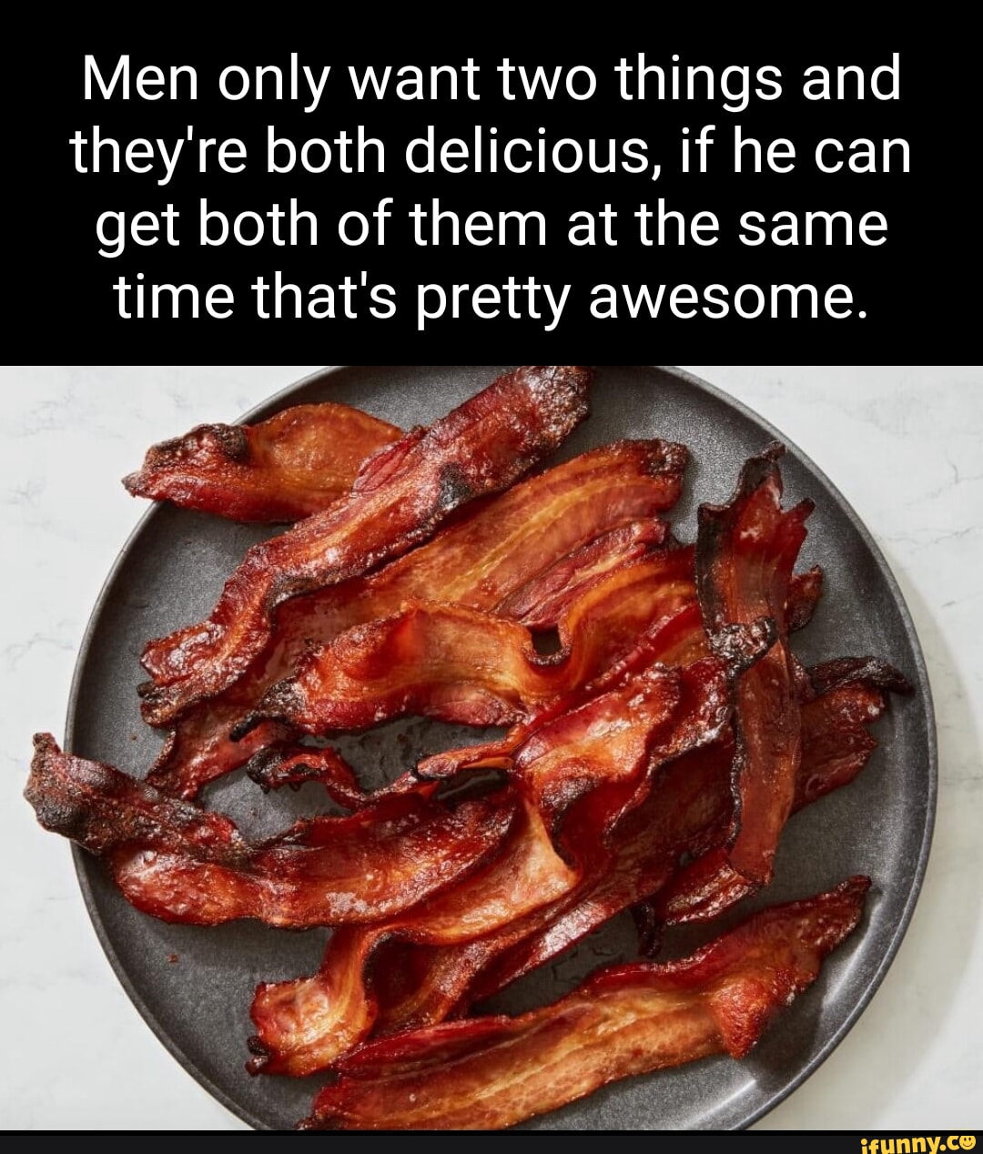 Men only want two things and they're both delicious, if he can get both ...