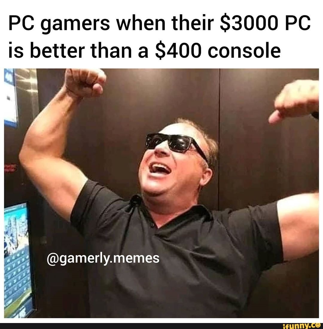 PC gamers when their $3000 PC is better than a $400 console @gamerly ...