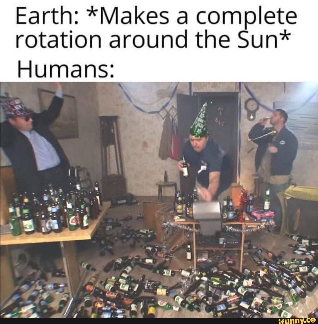 Earth: *Makes a complete rotation around the Sun* Humans: sia et - iFunny