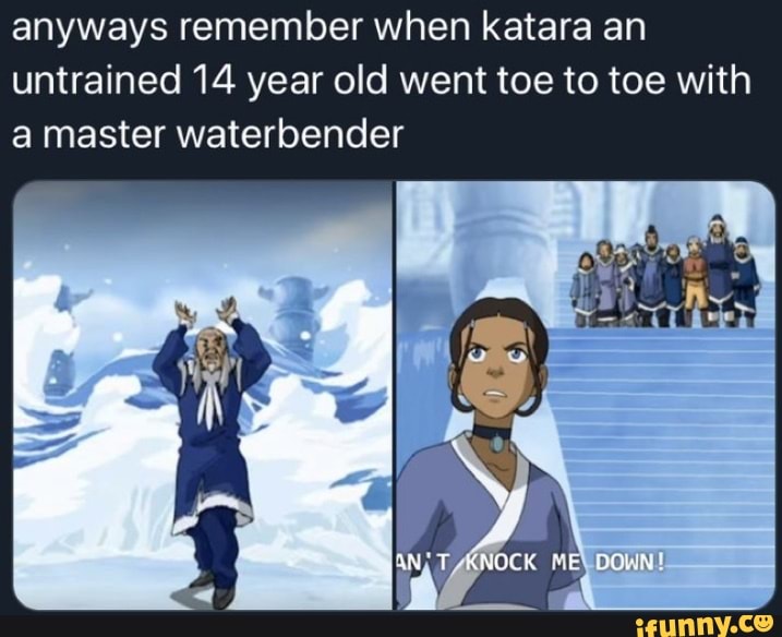 Anyways remember when katara an untrained 14 year old went toe to toe ...