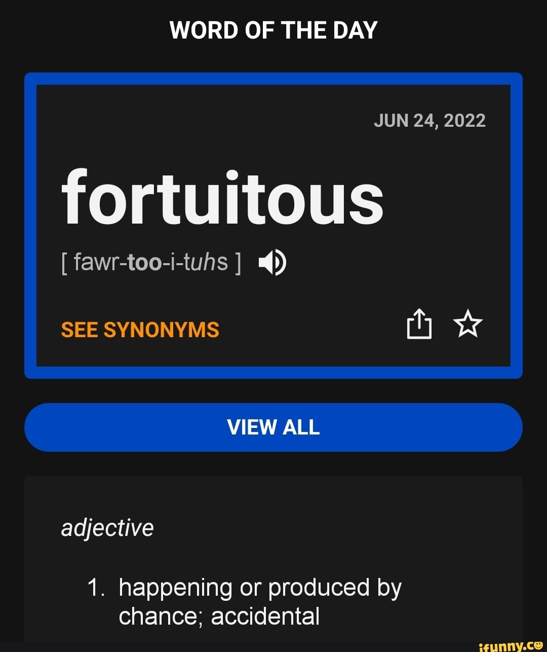 WORD OF THE DAY JUN 24, 2022 fortuitous [ fawr-too-i-tuhs ] SEE SYNONYMS Ww VIEW ALL adjective 1 ...
