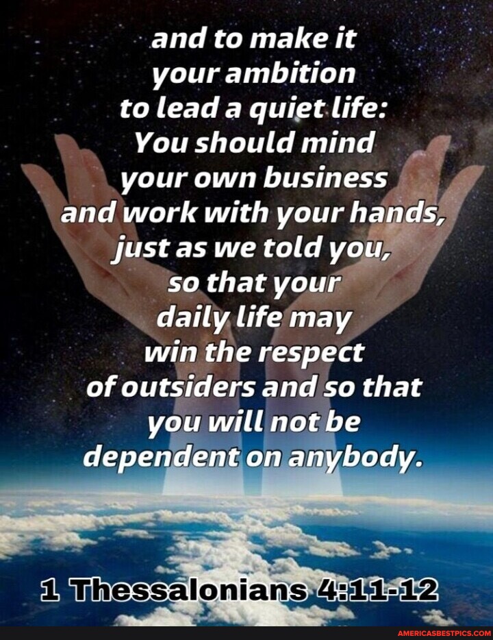 And to make it your ambition to lead a quiet life: You should mind your own business and work ...