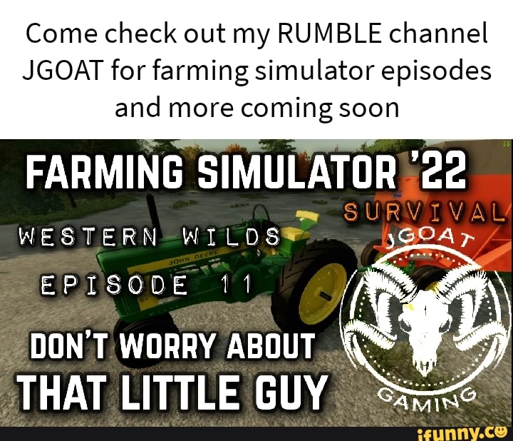 Come check out my RUMBLE channel JGOAT for farming simulator episodes ...
