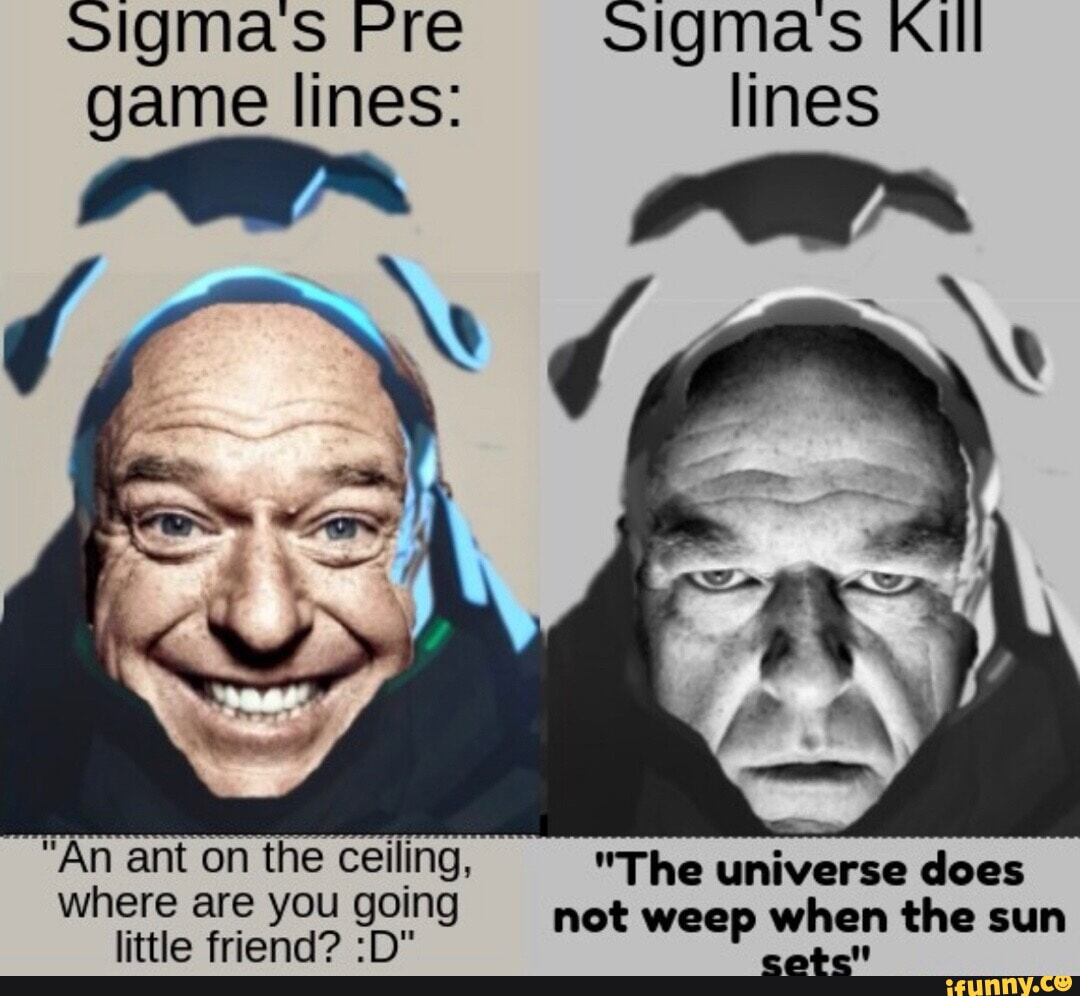 Sigmas Pre sigmas Kill game lines: lines "An ant on the ceiling, "The ...