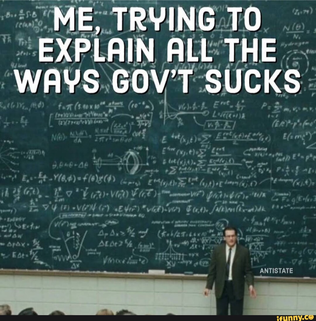 ME, TRYING TO EXPLAIN ALL THE WAYS GOV'T SUCKS lan if -p's ag ANTISTATE ...