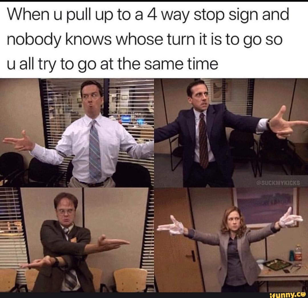 When u pull up to a 4 way stop sign and nobody knows Whose turn it is ...