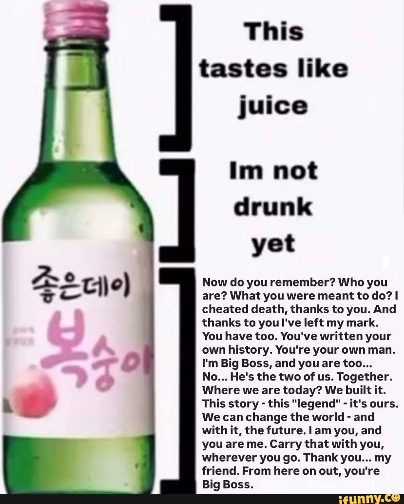 This tastes like juice Im not drunk yet Now do you remember? Who you ...
