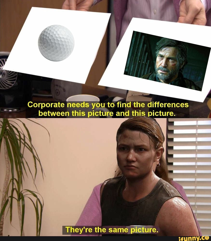 Corporate needs you to find the differences between this picture and ...