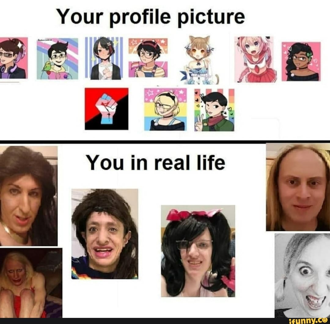 Your profile picture ee & You in real life - iFunny