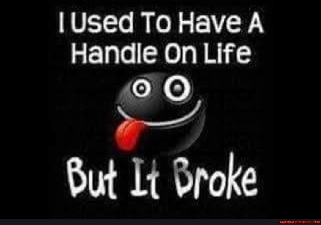 IUsed To Have A Handle On Life But Broke America s Best Pics And Videos iused-to-have-a-handle-on-life-but-broke-america-s-best-pics-and-videos