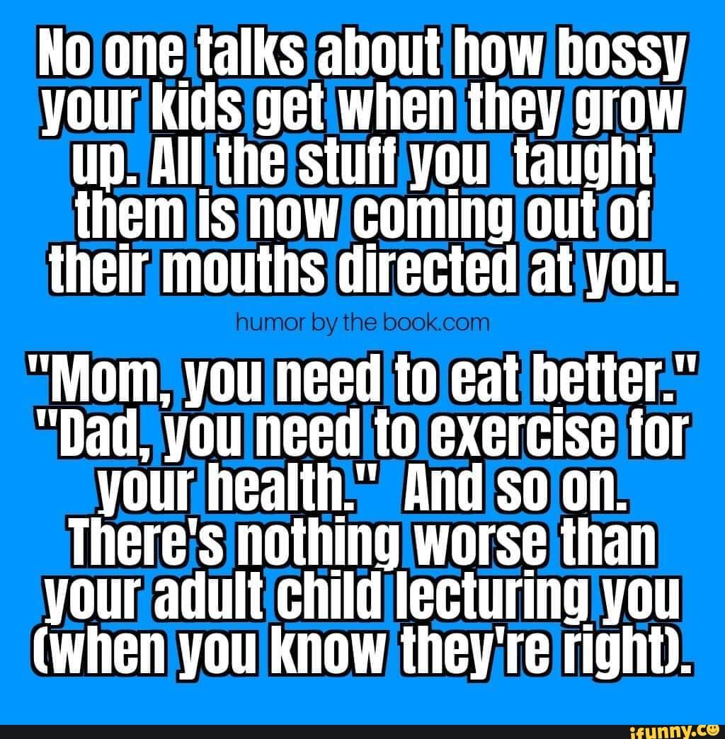 No one talks about how bossy your Kids get when they grow up. All the ...