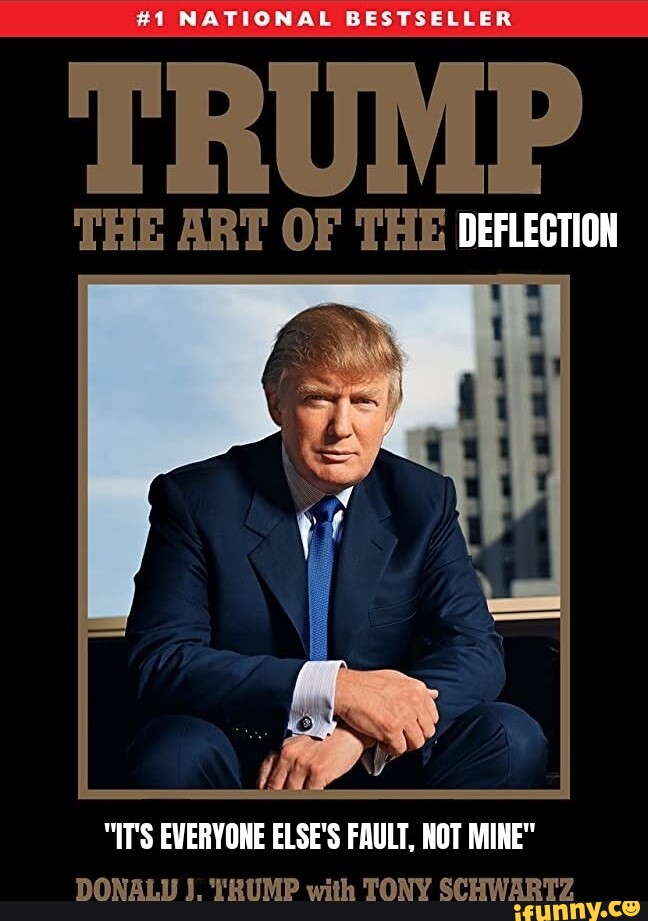 TRUMP THE ART OF THE DEFLECTION "IT'S EVERYONE ELSE'S FAULT, NOT MINE ...